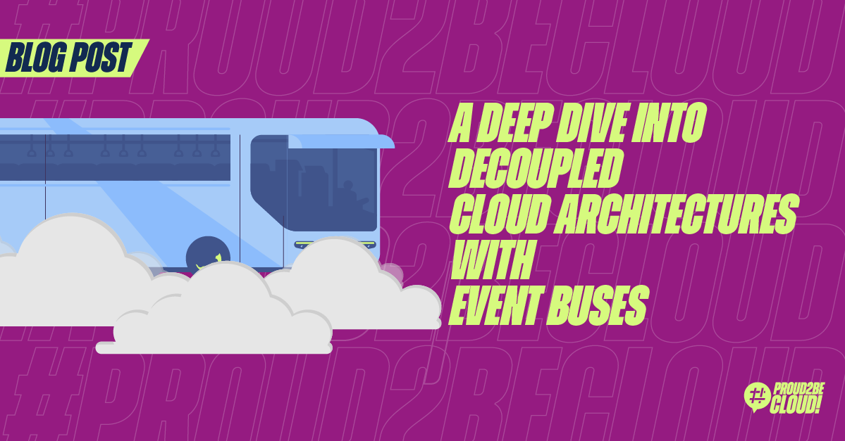 A Deep Dive Into Decoupled Cloud Architectures With Event Buses Proud2becloud Blog