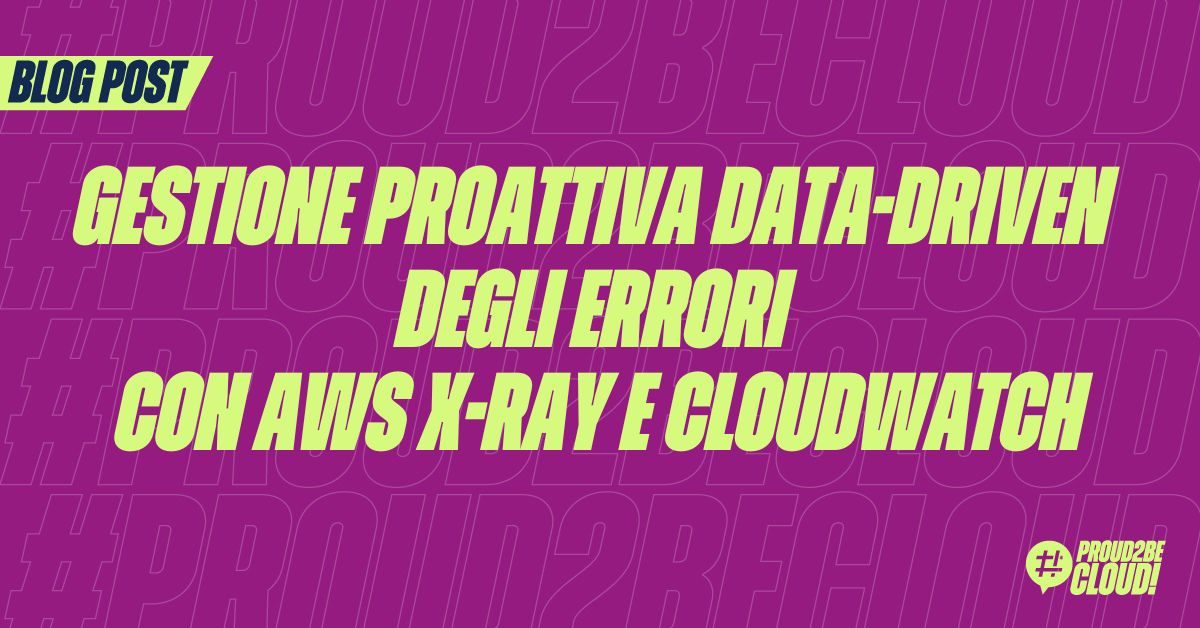 Gestione Proattiva degli Errori Basata sui Dati con AWS X-Ray e CloudWatch - Proud2beCloud Blog
