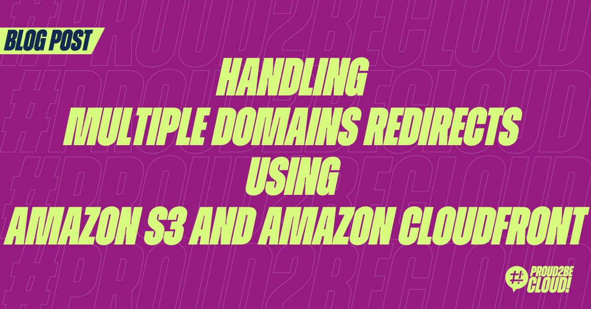 Handling multiple domains redirects using Amazon S3 and Amazon CloudFront - Proud2beCloud Blog
