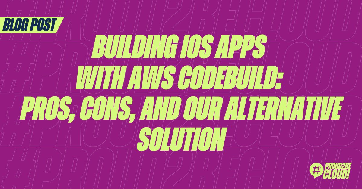 Building iOS Apps with AWS CodeBuild: Pros, Cons, and Our Alternative Solution - Proud2beCloud Blog